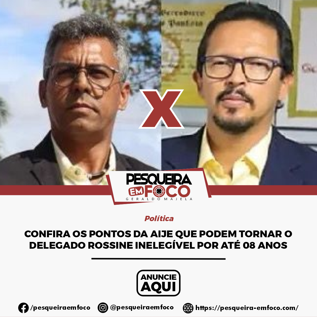 CONFIRA OS PONTOS DA AIJE QUE PODEM TORNAR O DELEGADO ROSSINE ...